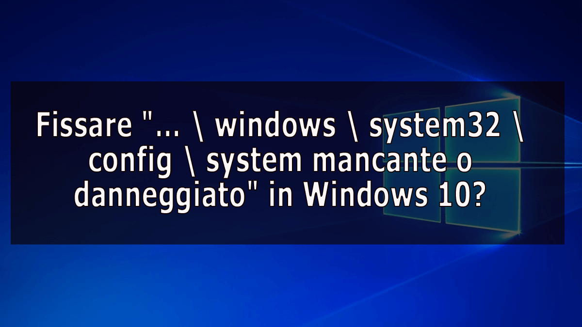 [RISOLTO] "Windows \ system32 \ config \ system manca o è danneggiato ...